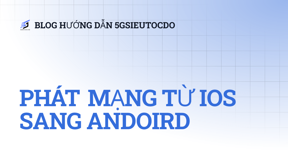 PHÁT MẠNG TỪ IOS SANG ANDOIRD | BLOG HƯỚNG DẪN 5GSIEUTOCDO