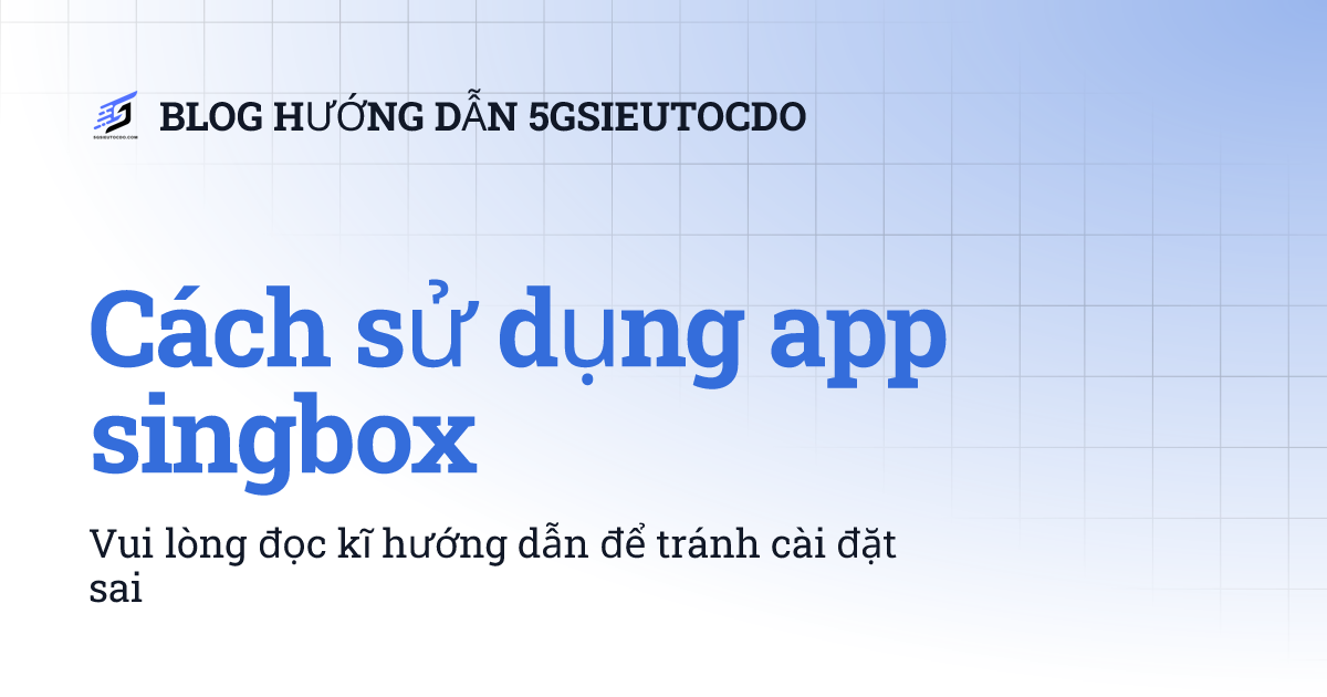 Cách sử dụng app singbox | BLOG HƯỚNG DẪN 5GSIEUTOCDO